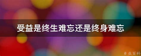 受益是终生难忘还是终身难忘 业百科