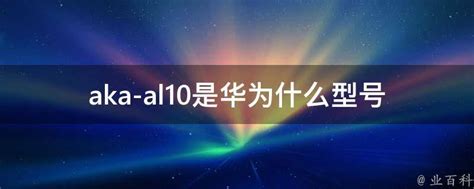 aka al10是华为什么型号 业百科