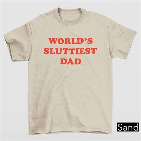 Worlds Sluttiest Dad Shirt Sarcastic Shirt Adult Humor Shirt Dank