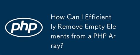 如何有效地從 Php 陣列中刪除空元素? Php教程 Php中文網 如何有效地從 Php 陣列中刪除空元素? Php教程 Php中文網