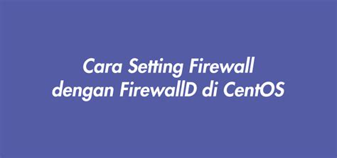 Cara Setting Firewall Dengan Firewalld Di Centos 7 • Linux And Open Source