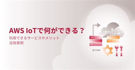 Aws Iotで何ができる？利用できるサービスやメリット、活用事例 Aws伴走支援ならサーバーワークス
