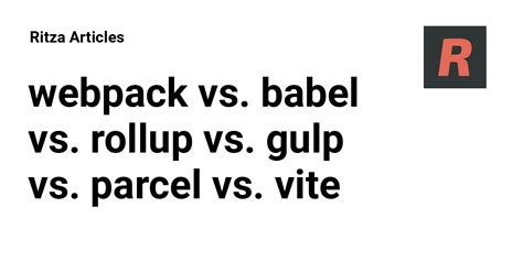 Webpack Vs Babel Vs Rollup Vs Gulp Vs Parcel Vs Vite Ritza Articles