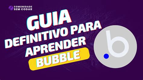 Guia Definitivo Para Aprender Bubble Sem Codar