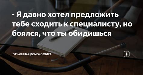 Я давно хотел предложить тебе сходить к специалисту но боялся что ты обидишься Отчаянная