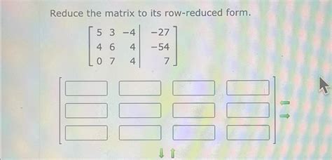 Solved Reduce The Matrix To Its Row Reduced
