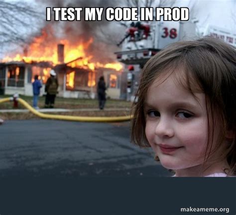 I Test My Code In Prod Disaster Girl Meme Generator