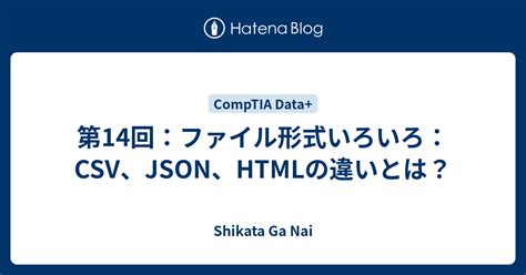 第14回：ファイル形式いろいろ：csv、json、htmlの違いとは？ Shikata Ga Nai