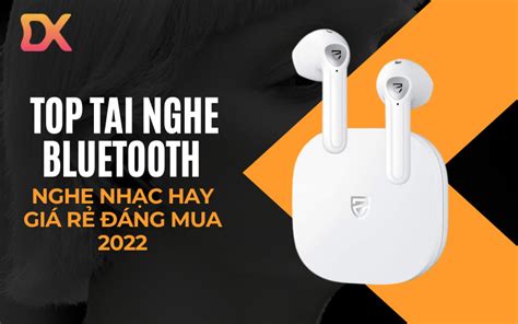 Top tai nghe bluetooth nghe nhạc hay GIÁ RẺ được săn đón 2023