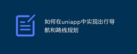 how to implement travel navigation and route planning in uniapp uni app