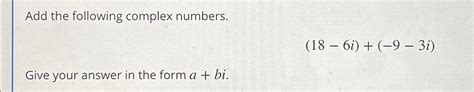 Solved Add The Following Complex Numbers18 6i 9 3igive