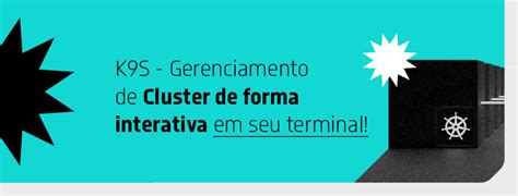 Gerenciamento Eficiente De Clusters Kubernetes Com A Ferramenta K9s Blog 4linux