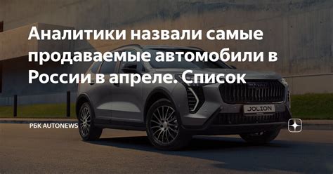 Аналитики назвали самые продаваемые автомобили в России в апреле Список РБК Autonews Дзен