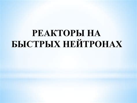 Реакторы на быстрых нейтронах презентация онлайн