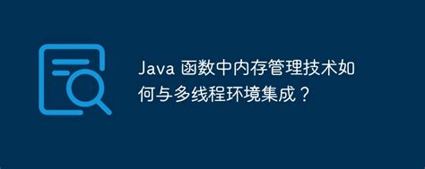 java 函數中記憶體管理技術如何與多執行緒環境整合？ java教程 php中文網