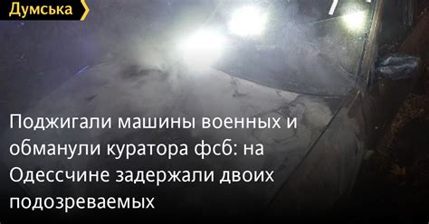 Поджигали машины военных и обманули куратора фсб на Одессчине задержали двоих подозреваемых