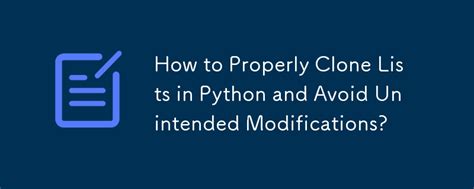 如何在 Python 中正確克隆列表並避免意外修改? Python教學 Php中文網 如何在 Python 中正確克隆列表並避免意外修改? Python教學 Php中文網