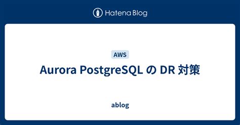 Aurora Postgresql の Dr 対策 Ablog