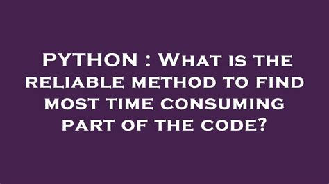 Python What Is The Reliable Method To Find Most Time Consuming Part