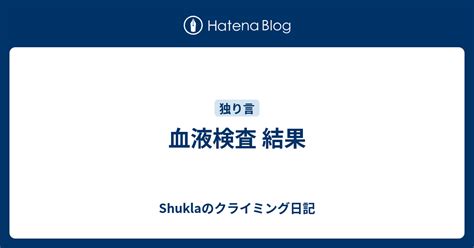 血液検査 結果 Shuklaのクライミング日記