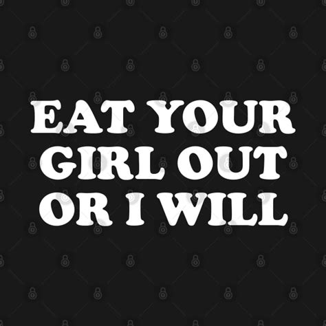 Funny Meme Eat Your Girl Out Or I Will Funny Meme T Shirt Teepublic