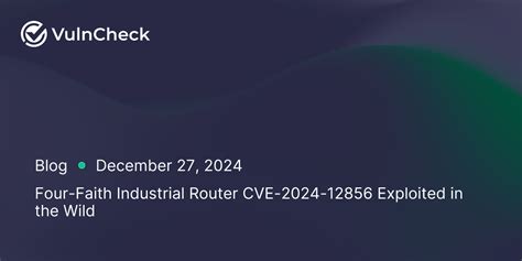 Four Faith Industrial Router Cve 2024 12856 Exploited In The Wild Blog Vulncheck