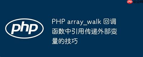 Php Arraywalk 回调函数中引用传递外部变量的技巧 Php教程 Php中文网