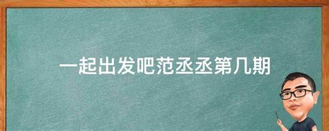 一起出发吧范丞丞第几期 业百科