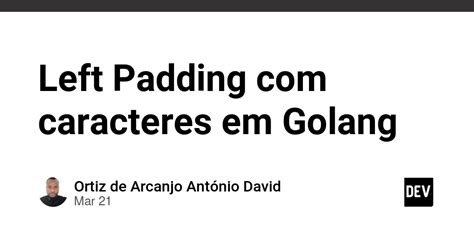 Left Padding Com Caracteres Em Golang Dev Community