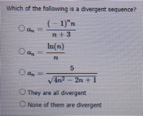 Solved Which Of The Following Is A Divergent Sequence Chegg