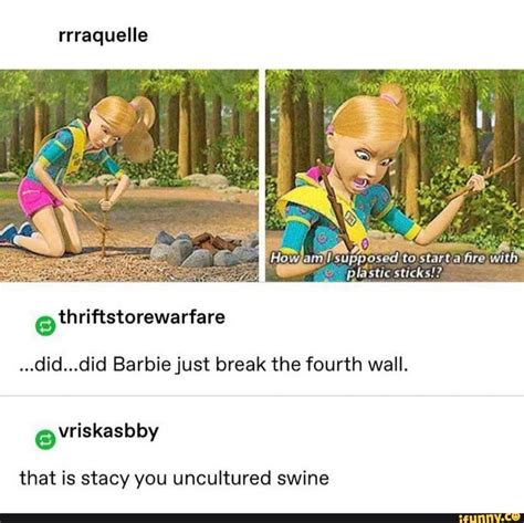 Rrraquelle Did Did Barbie Just Break The Fourth Wall That Is Stacy You Uncultured Swine