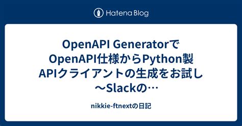 Openapi Generatorでopenapi仕様からpython製apiクライアントの生成をお試し 〜slackのpostmessageエンドポイントを例に〜 Nikkie