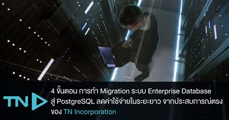 4 ขั้นตอน การทำ Migration ระบบ Enterprise Database สู่ Postgresql ลดค่าใช้จ่ายในระยะยาว จาก