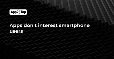 Apps Dont Interest Smartphone Users App2top