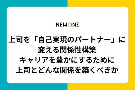上司を「自己実現のパートナー」に変える関係性構築〜キャリアを豊かにするために上司とどんな関係を築くべきか〜 メソッド 株式会社newone