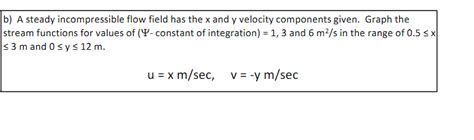 Solved B A Steady Incompressible Flow Field Has The X And Y Chegg