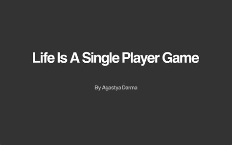 Life Is A Single Player Game Agastya Darma