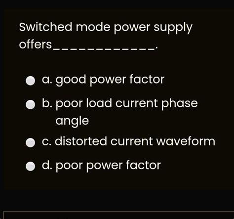 Solved Switched Mode Power Supply Offers A Good Power Factor B Poor