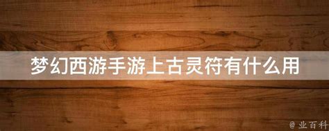 梦幻西游手游上古灵符有什么用 业百科