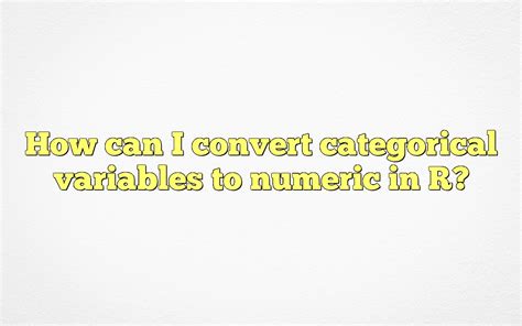How Can I Convert Categorical Variables To Numeric In R