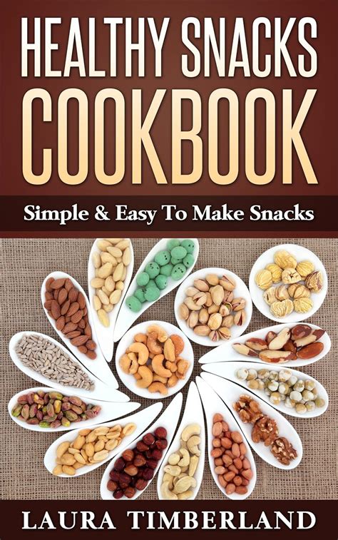 Healthy Snacks Cookbook Simple And Easy To Make Snacks Ebook Timberland Laura