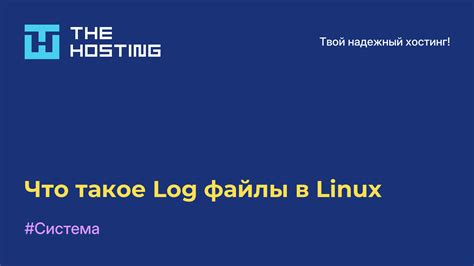 Что такое Log файлы в Linux Полезная информация о хостинге от The Hosting
