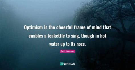 Optimism Is The Cheerful Frame Of Mind That Enables A Teakettle To Sin Quote By Earl Weaver
