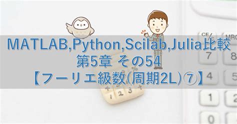 Matlabpythonscilabjulia比較 第5章 その54【フーリエ級数周期2l⑦】 シミュレーションの世界に引きこもる部屋