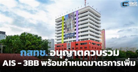 กสทช อนุญาตควบรวม Ais 3bb พร้อมกำหนดมาตรการป้องกันการผูกขาด