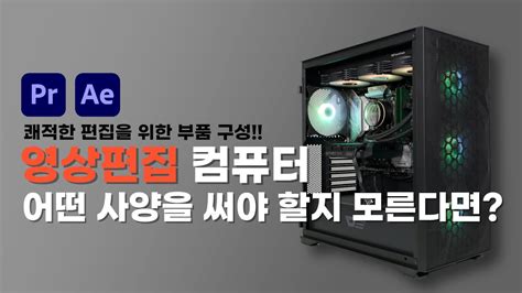 영상편집 컴퓨터가 고민되신다면 프리미어 프로 4k 편집용 Pc 사양 견적ㅣ유튜브 영상 브이로그 애프터이펙트 Youtube