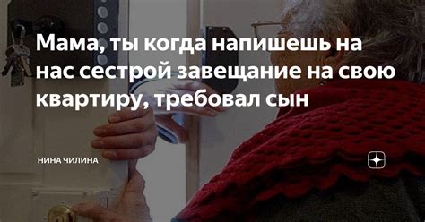 Мама ты когда напишешь на нас сестрой завещание на свою квартиру требовал сын Нина Чилина Дзен