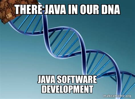 There Java In Our Dna Java Software Development Scumbag Genetics Meme Generator