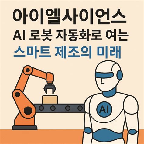🤖 아이엘사이언스 Ai 로봇 자동화로 여는 스마트 제조의 미래