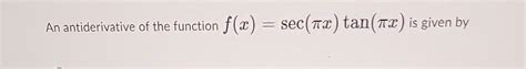 Solved An Antiderivative Of The Function F X Sec πx Tan πx